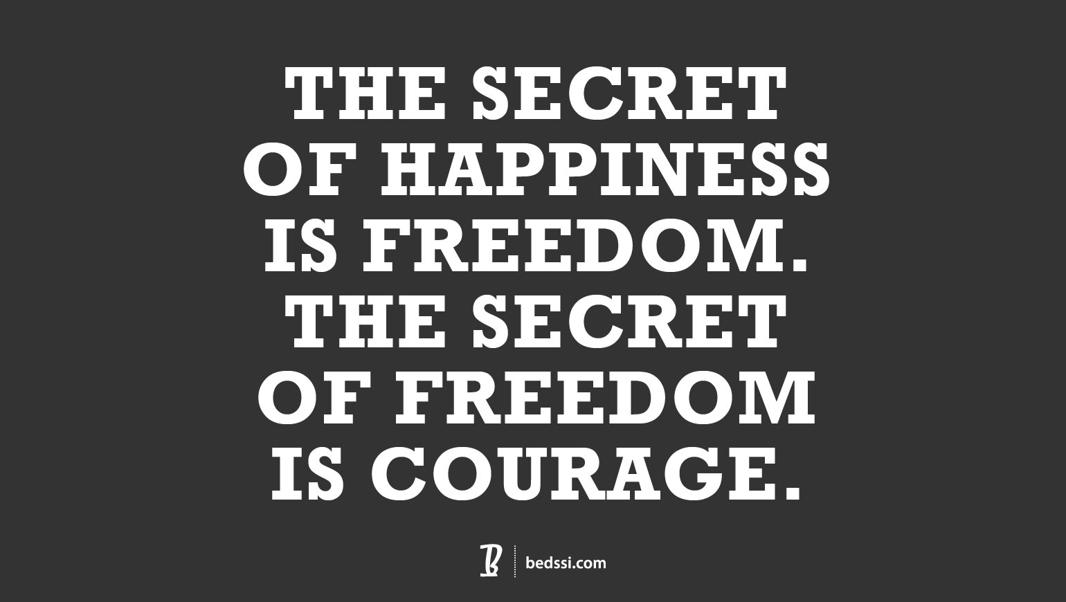 The Secret Of Happiness Is Freedom. The Secret Of Freedom Is Courage ...